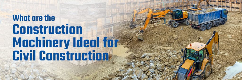 What are the Construction Machinery Ideal for Civil Construction