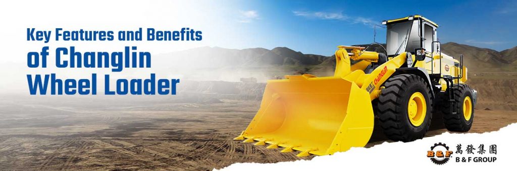 Key Features and Benefits of Changlin Wheel Loader - B & F Group